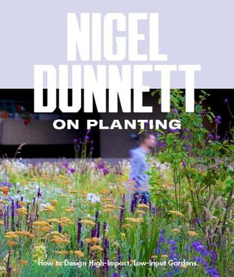 Nigel Dunnett on Planting: How to Design High-Impact, Low-Input Gardens ...
